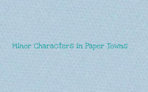 Minor Characters in Paper Towns By John Green by Tessa D on Prezi