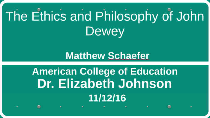 Ethics and Phil of John Dewey by Matthew Schaefer on Prezi