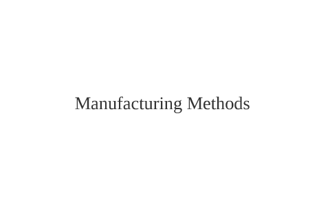 Manufacturing Methods by Dylan Slinker on Prezi