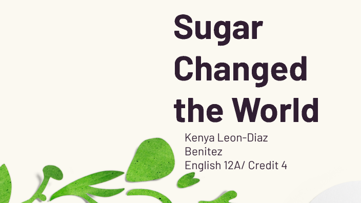 Sugar Changed the World PT by Kenya Leon-Diaz on Prezi