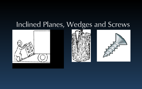Inclined Planes, Wedges and Screws by Jen Broughton on Prezi