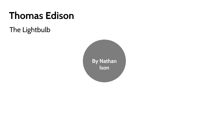 Thomas Edison: The Lightbulb by Nathan Ison on Prezi