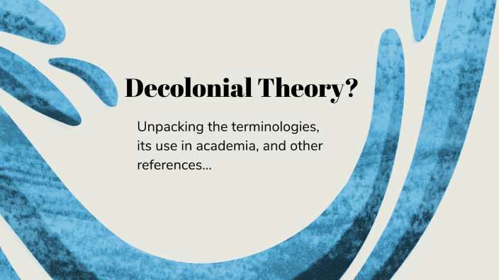 Understanding Decolonial Theory by Mansi Kashatria on Prezi
