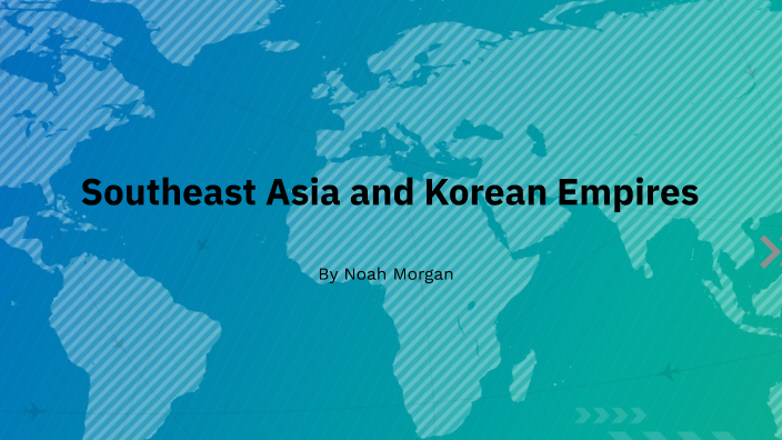 Southeast Asia and Korean Empires by Noah Morgan on Prezi