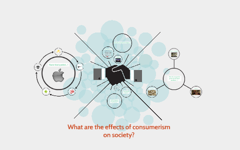 What are the effects of consumerism on society? by Ashley O'Dore on Prezi