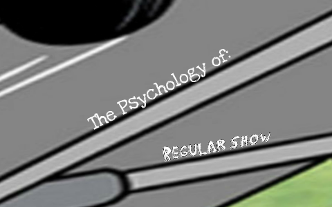 The Psychology of Regular Show by Brianna Dixon on Prezi