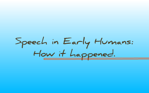 Speech in Early Humans: How It Happened by Rachel Borwick on Prezi