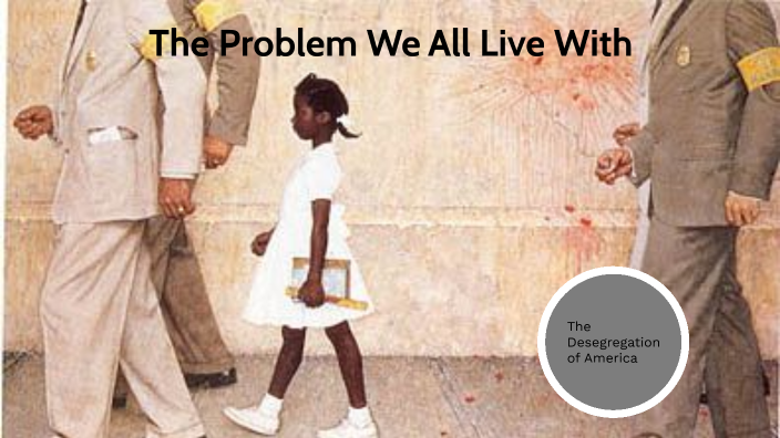 The Problem We All Live With by Arav Menon on Prezi