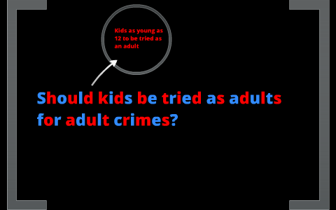 Should kids be tried as adults for adult crimes? by Charlie Austin on Prezi