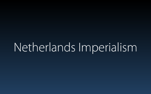 Netherlands Imperialism by david mejia on Prezi