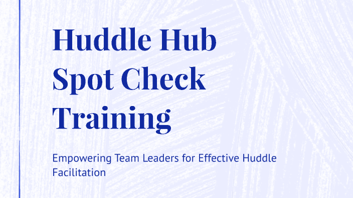 Huddle Hub Spot Check Training by Reno Valaquio on Prezi