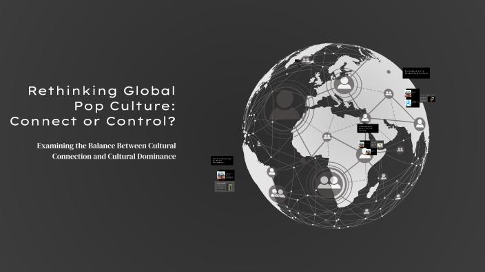 Rethinking Global Pop Culture: Connect or Control? by 无 w on Prezi