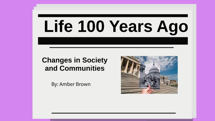 Life 100 Years Ago ...Changes in Society and Communites by Amber Brown ...