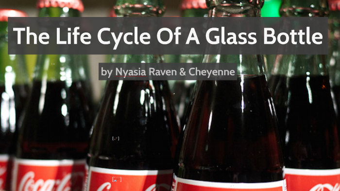 The Life Cycle Of A Glass Bottle by Nyasia Lyric on Prezi