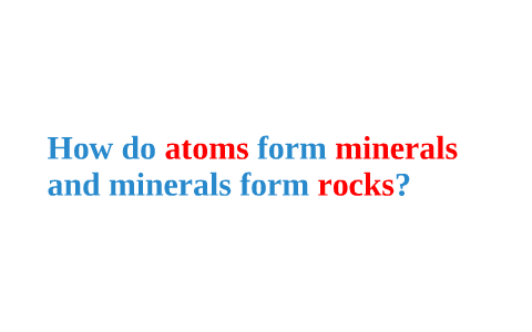 How do atoms form rocks? by Lindley Hanson on Prezi