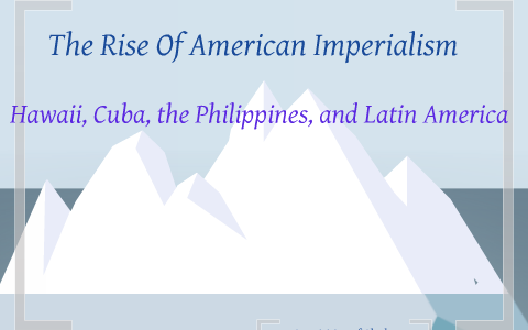 The Rise Of AmerIcan Imperialism by Kelsey Villareal