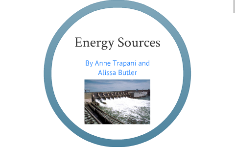 Energy Sources by Anne Trapani on Prezi