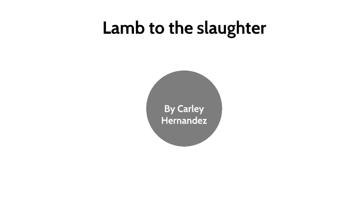 Lamb to the slaughter by Carley Hernandez on Prezi