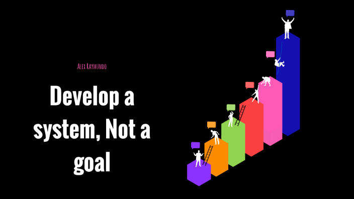 Develop a System, Not a goal by Alex Raymundo on Prezi