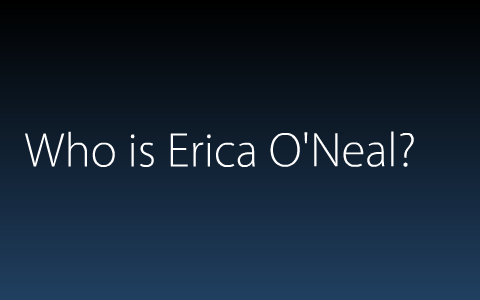 Who is Erica O'Neal? by Erica O'Neal on Prezi
