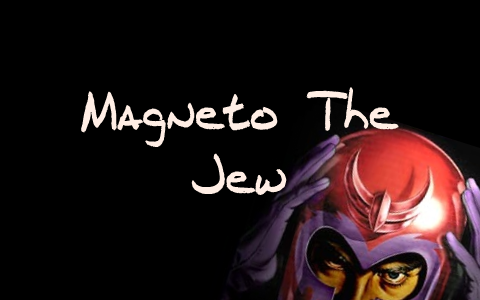 Magneto The Jew by Brandon Ellison on Prezi