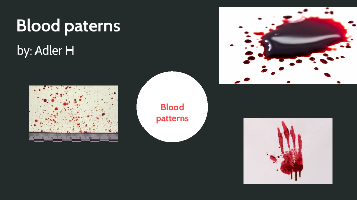 Blood Patterns by Adler Huston on Prezi