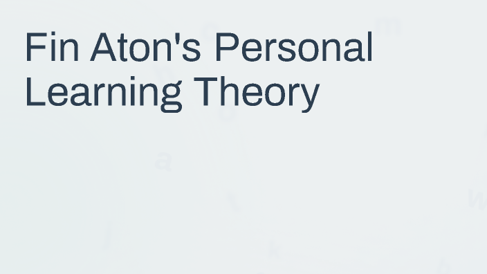 Fin Aton's Personal Learning Theory by Fin Aton on Prezi