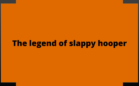 The Legend of Slappy Hooper by Daniel Aselin on Prezi