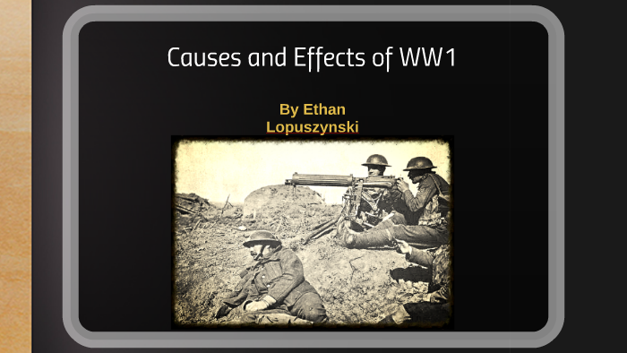 Causes and Effects of WW1 by Ethan lopuszynski on Prezi