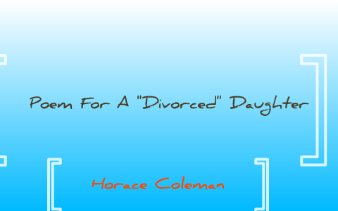 Poem For A "Divorced" Daughter by Horace Coleman by Macy Bouchard on Prezi