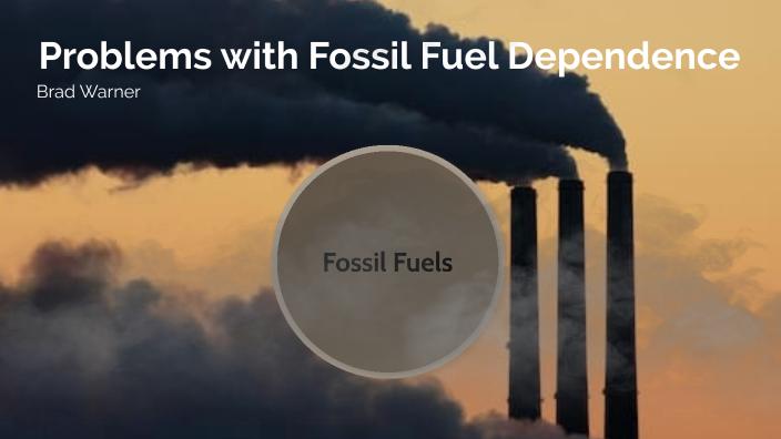BWarner Problems with Fossil Fuel Dependence by Brad W on Prezi