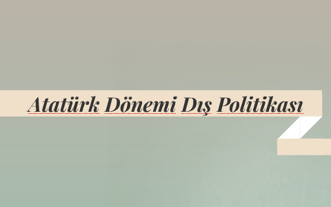 Atatürk Dönemi Dış Politikası by Merve YAZICI on Prezi