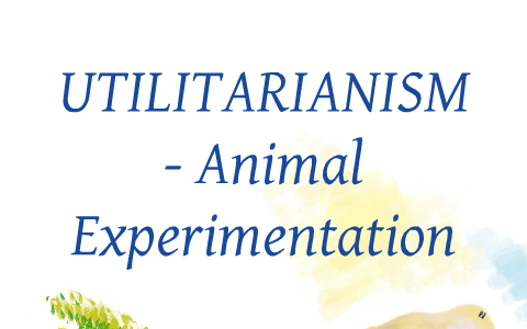 UTILITARIANISM - Animal Experimentation by Mary Memarzia on Prezi