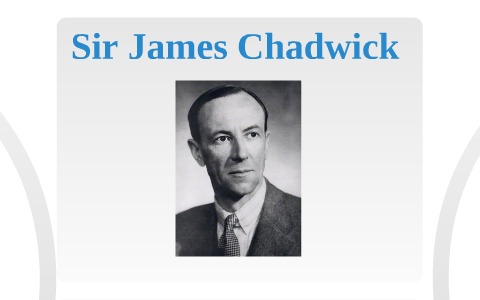 Sir james Chadwick and the Atomic Structure by charlie barker on Prezi