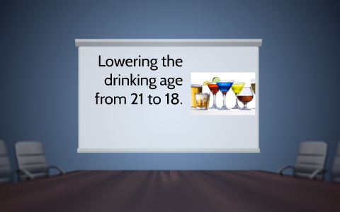 Lowering the drinking age from 21 to 18. by on Prezi