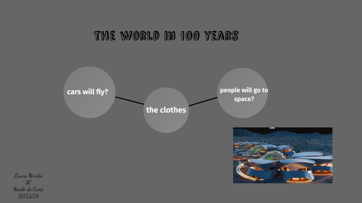 the world in 100 years by Laura Nordio on Prezi