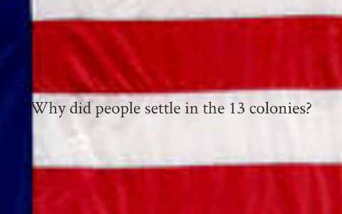 why did people settle in the 13 colonies? by Da man is here on Prezi