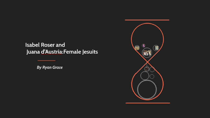 Isabel Roser and Juana d' Austria:Female Jesuits by Ryan Grace on Prezi