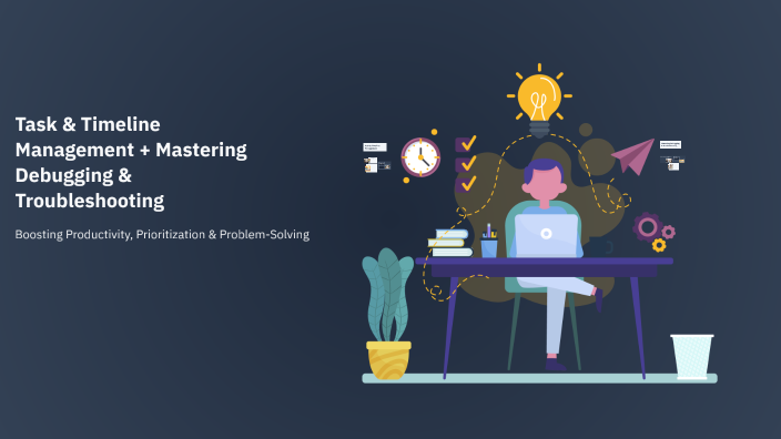 Task & Timeline Management + Mastering Debugging & Troubleshooting by Naman Makwana on Prezi