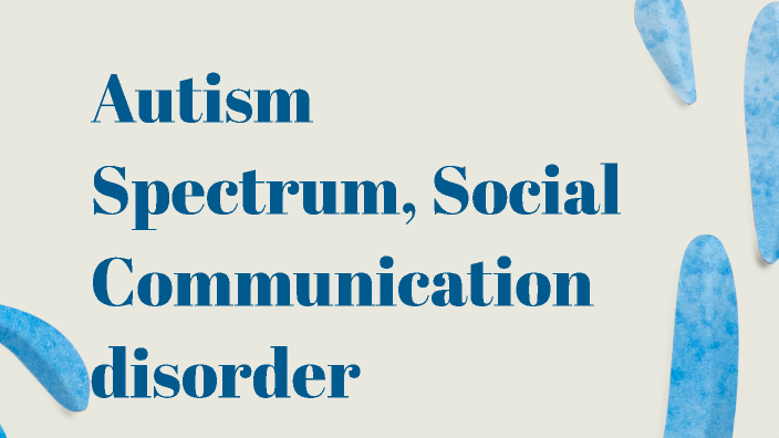 Autism Spectrum, Social Communication disorder by Eddie Walls on Prezi