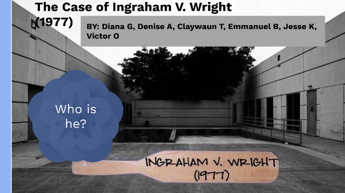 The case of Ingraham V. Wright (1977) by diana garcia on Prezi