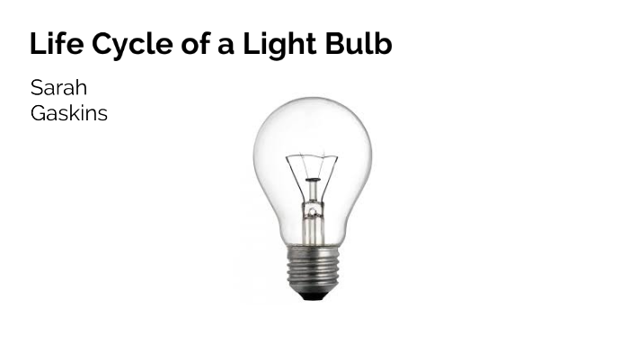 Life cycle of a light bulb by Sarah Gaskins on Prezi