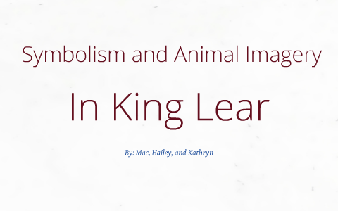 Symbolism and Animal Imagery in King Lear by Hailey Watkins on Prezi