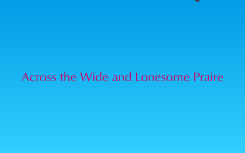 Across the Wide and Lonesome Prairie by brittney reinsch on Prezi