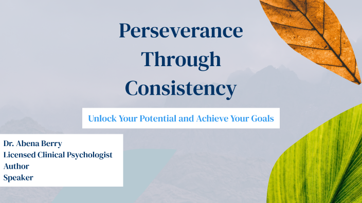 Perseverance Through Consistency by Dr. Abena Berry on Prezi