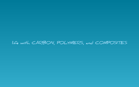 life with carbon, polymers, and composites by Andrew Weirick on Prezi