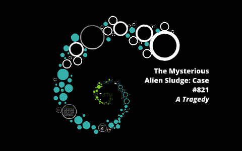 The Mysterious Alien Sludge by Stephanie Ramos on Prezi