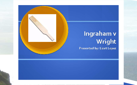 Ingraham v Wright by Lizet Lopez on Prezi