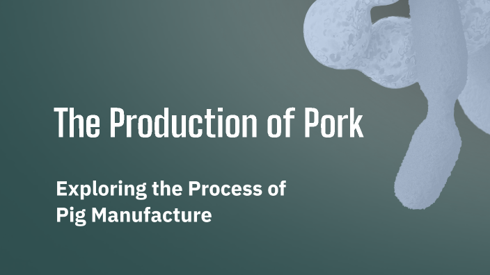 The Production of Pork by Justine Deforche on Prezi