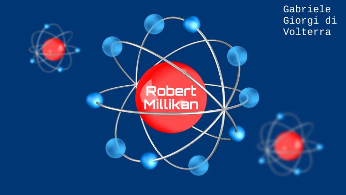 robert millikan by Gabriele Giorgi di Volterra on Prezi